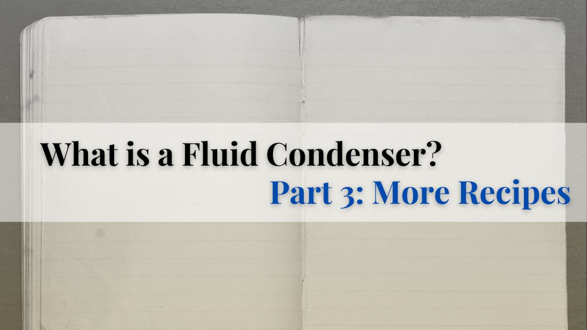 What is a Fluid Condenser? (Part 3 – More Recipes) – Aerik Arkadian